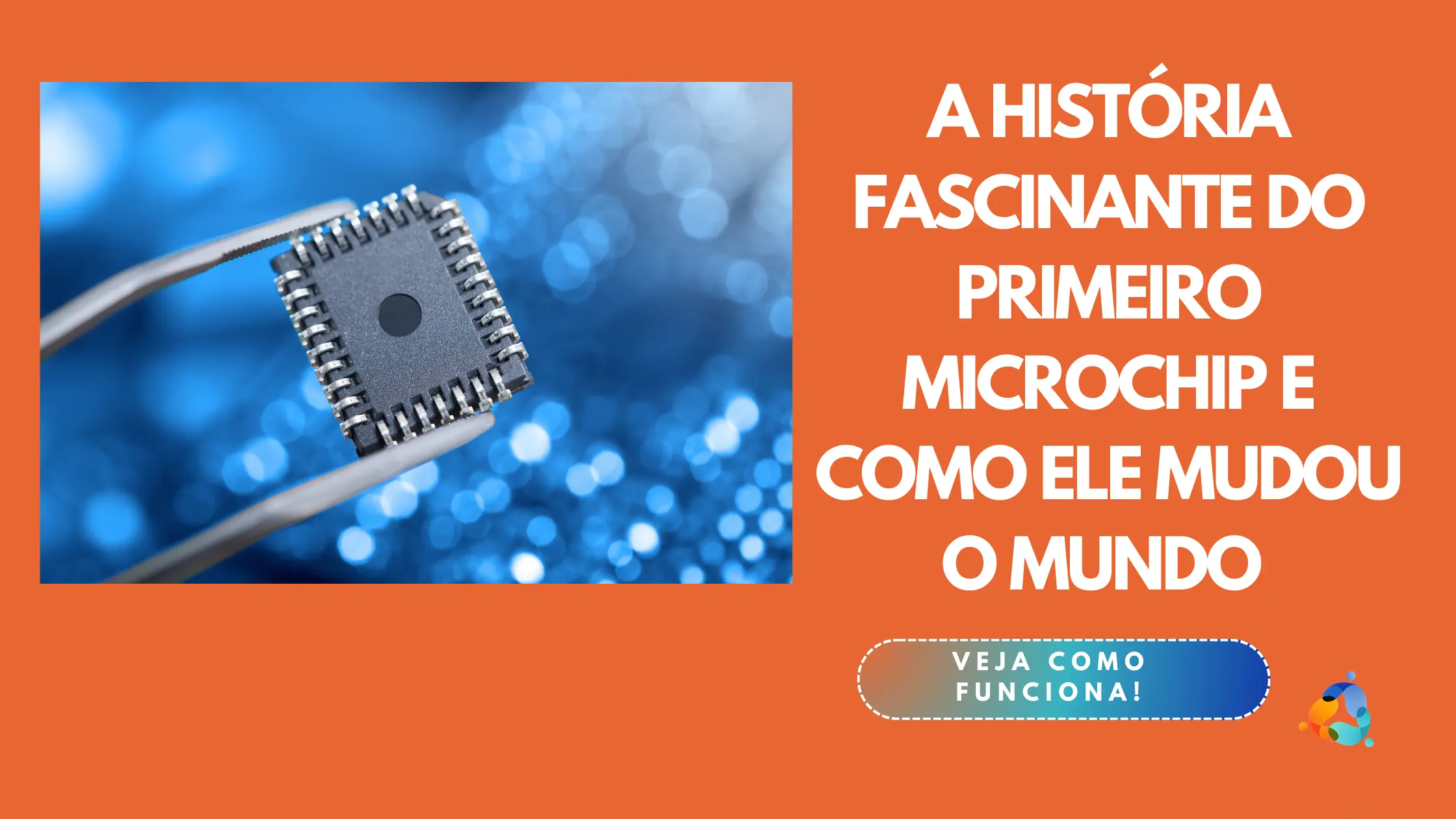 A História do Primeiro Microchip e Como Ele Mudou o Mundo
